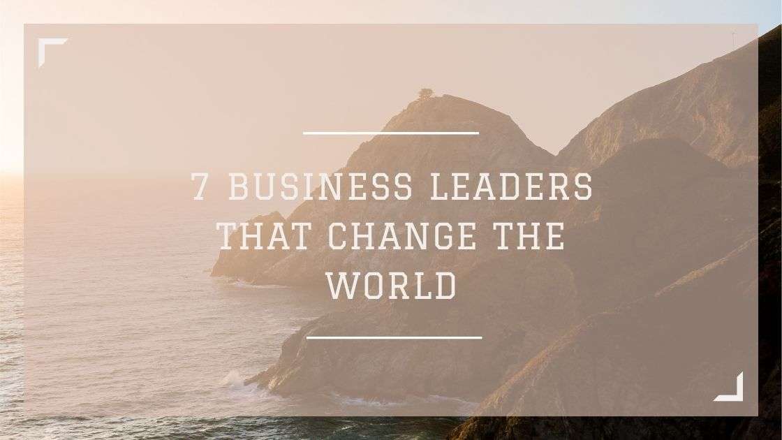7 Business Leaders Who Changed The World | WillTan.com